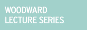Woodward Lecture Series – Speakers and Exhibitions